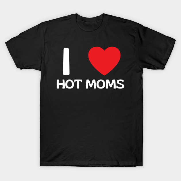 I Love Heart Hot Moms I Love Hot Moms T Shirt Teepublic